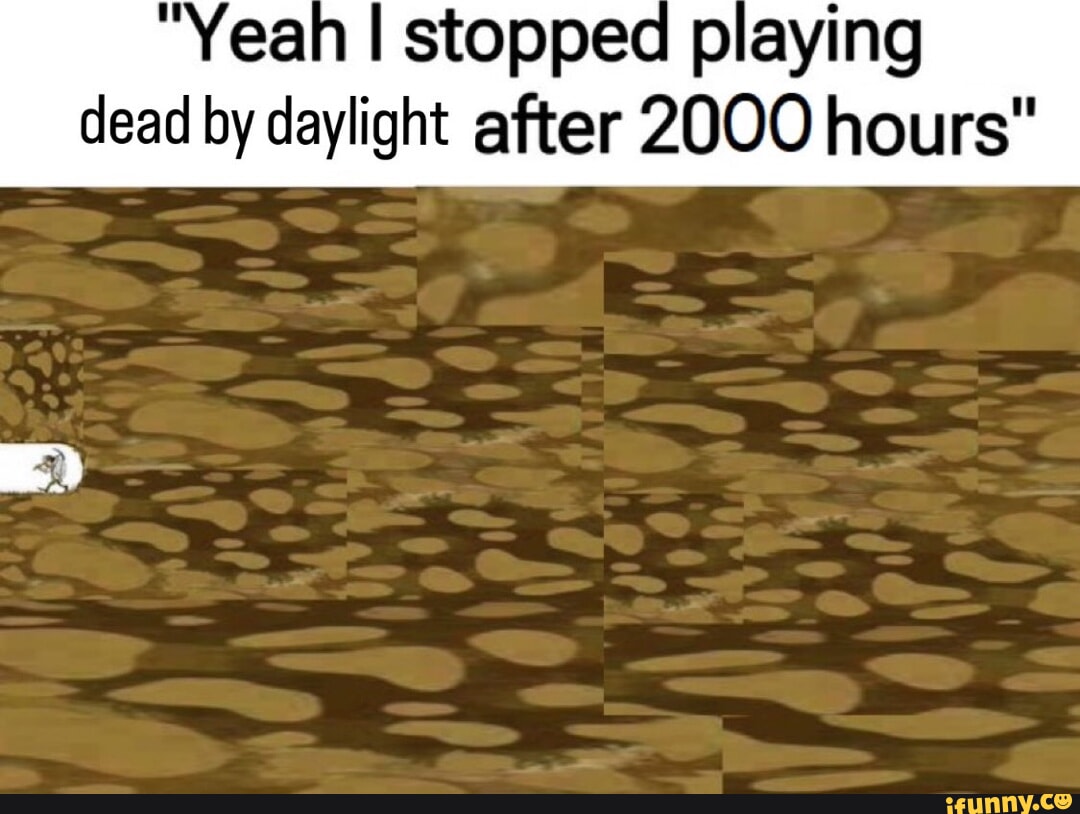 Dead by daylight after 2000 hours" I - iFunny