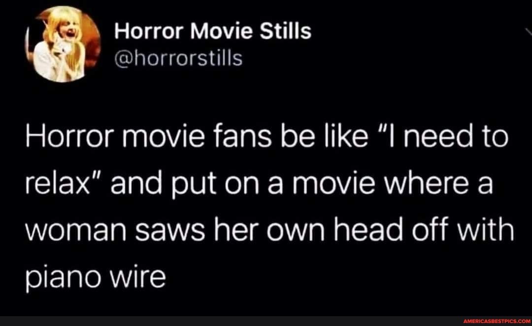\ Horror Movie Stills @horrorstills Horror movie fans be like need to relax" and put on a movie ...