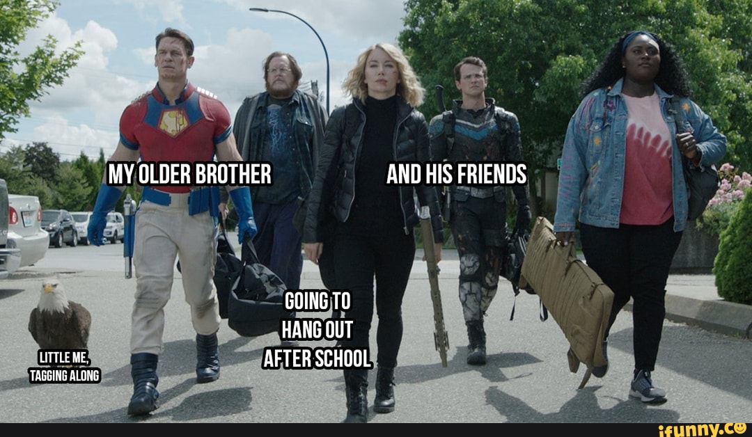 Wholesome meme for you - MY OLDER BROTHER AND HIS FRIENDS GOING TO HANG ...