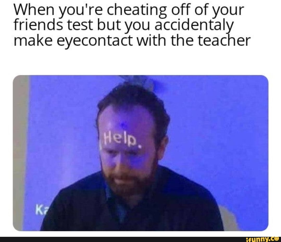 When you're cheating off of your friends test but you accidental make ...