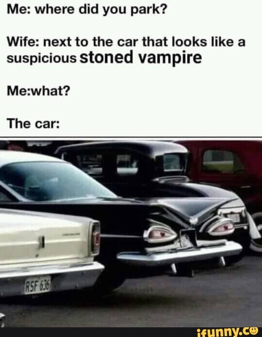 Me: where did you park? Wife: next to the car that looks like a ...