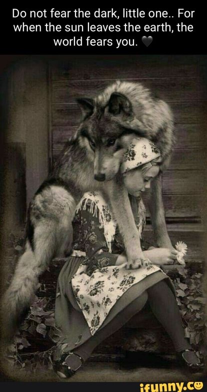 Do not fear the dark, little one.. For when the sun leaves the earth, the world fears you. - iFunny