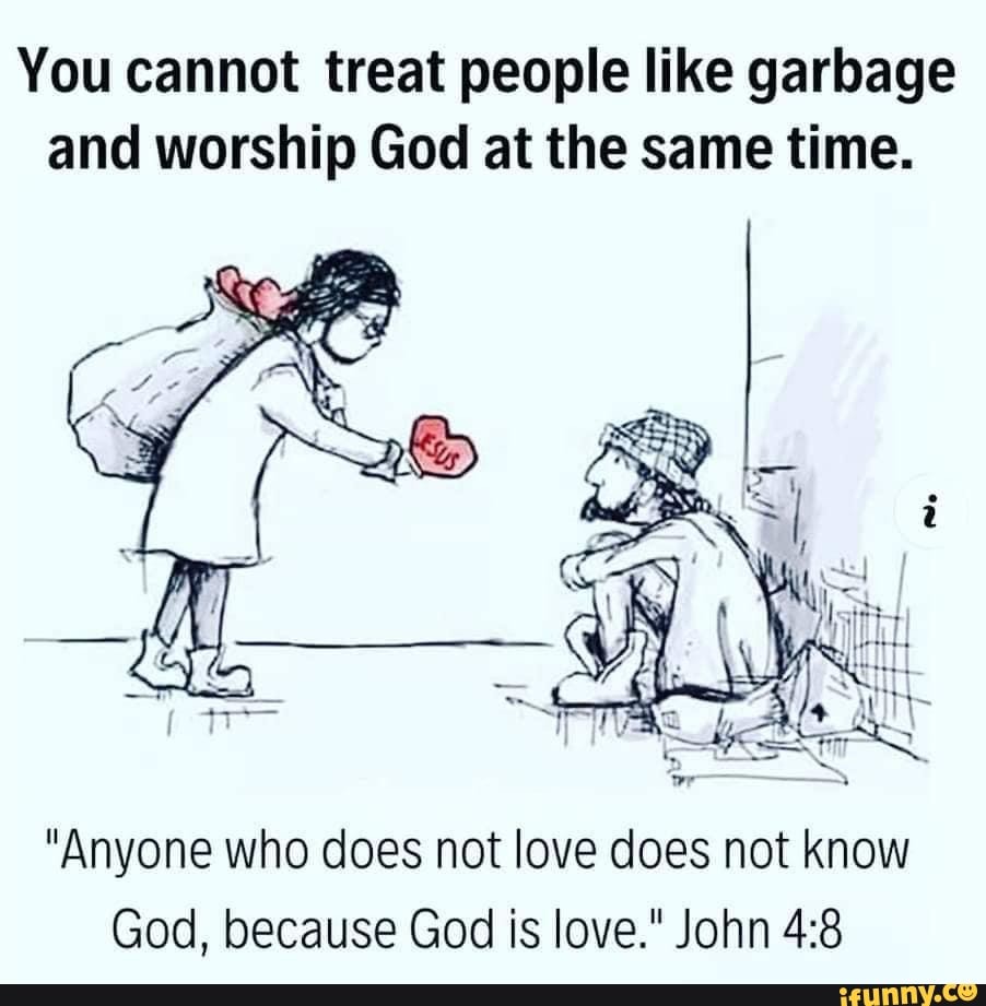 You cannot treat people like garbage and worship God at the same time ...
