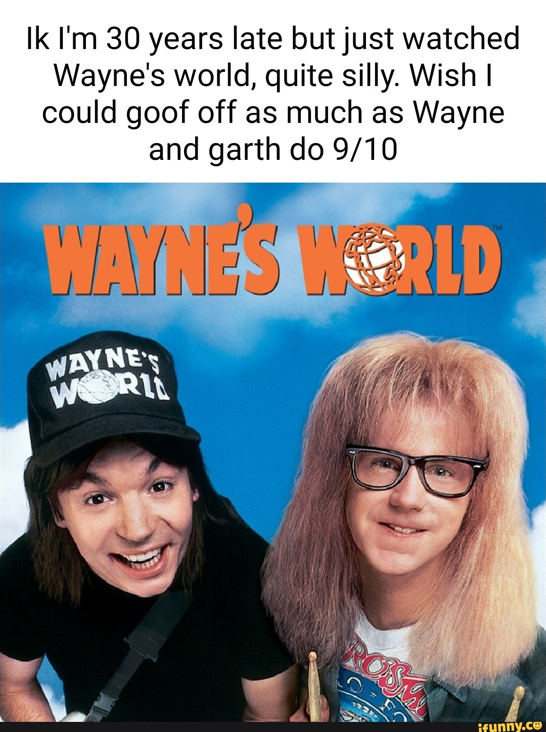 Ik I'm 30 years late but just watched Wayne's world, quite silly. Wish I could goof off as much ...