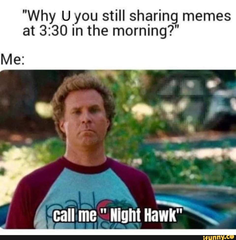 "Why U you still sharing memes at in the morning? I call me." Night ...