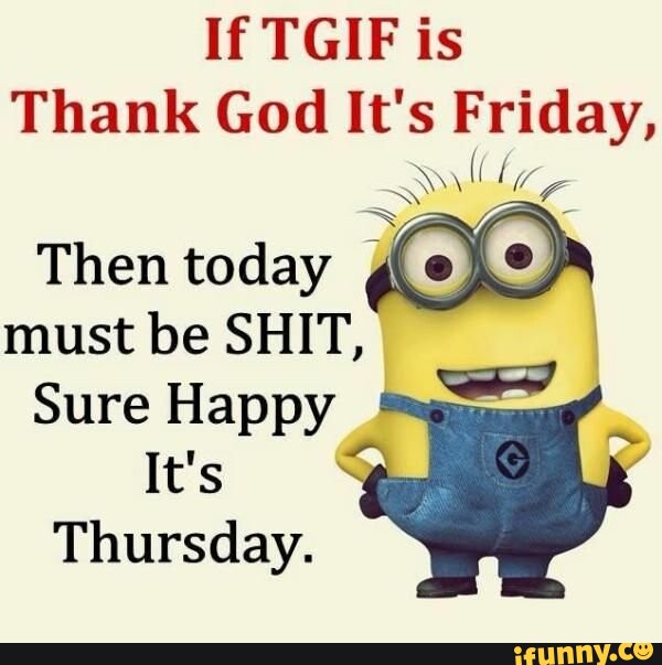 Happy Thursday... 😝💪🏽🥂😜 - If TGIF is Thank God It's Friday, ie) Then ...
