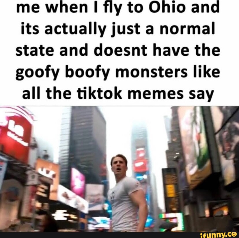 Me when I fly to Ohio and its actually just a normal state and doesnt ...