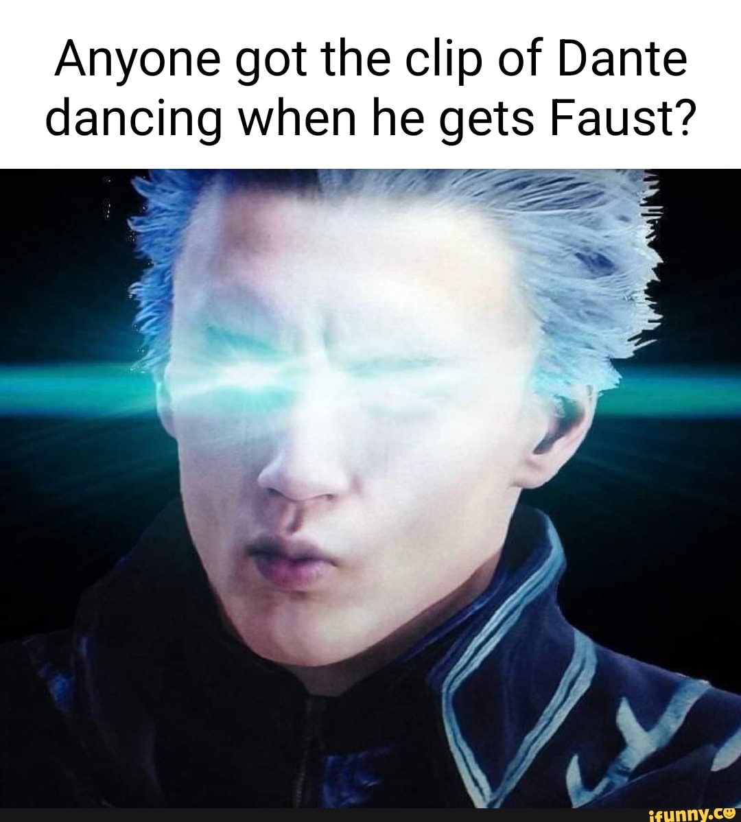 Anyone got the clip of Dante dancing when he gets Faust? - iFunny