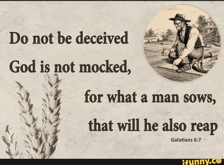 Do not be deceived God is not mocked, for what a man sows, that will he ...