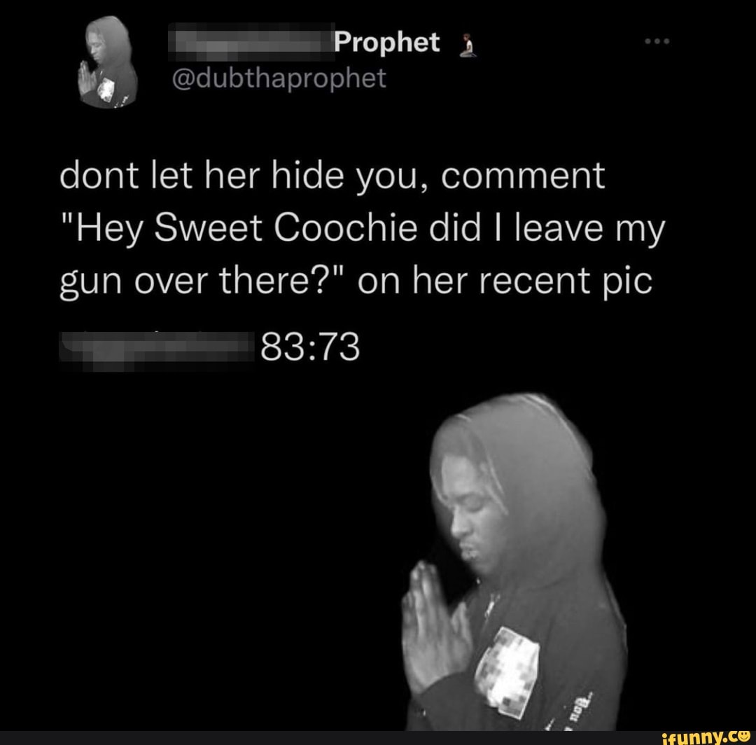 Prophet dont let her hide you, comment "Hey Sweet Coochie did I leave ...
