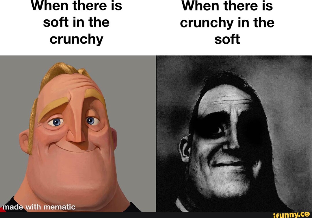 When there IS soft in the crunchy mematic When there is crunchy in the ...