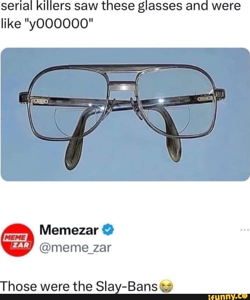 Serial killers saw these glasses and were like "YOOOOOO" Memezar @meme ...