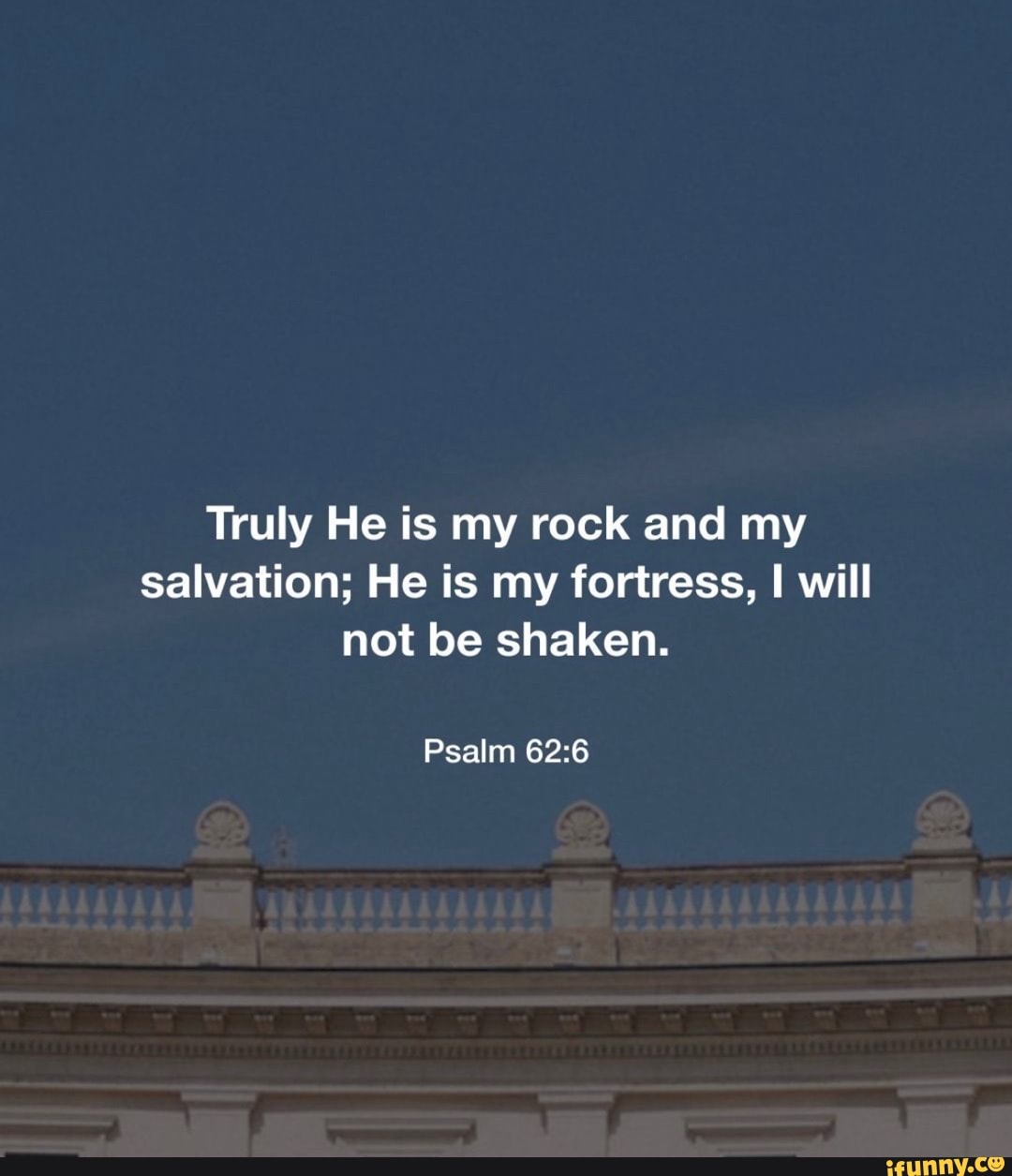 Truly He is my rock and my salvation; He is my fortress, I will not be ...