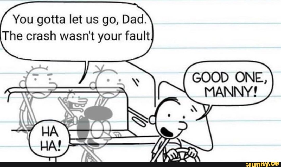 You gotta let us go, Dad. 'The crash wasn't your fault GOOD ONE, MANNY ...