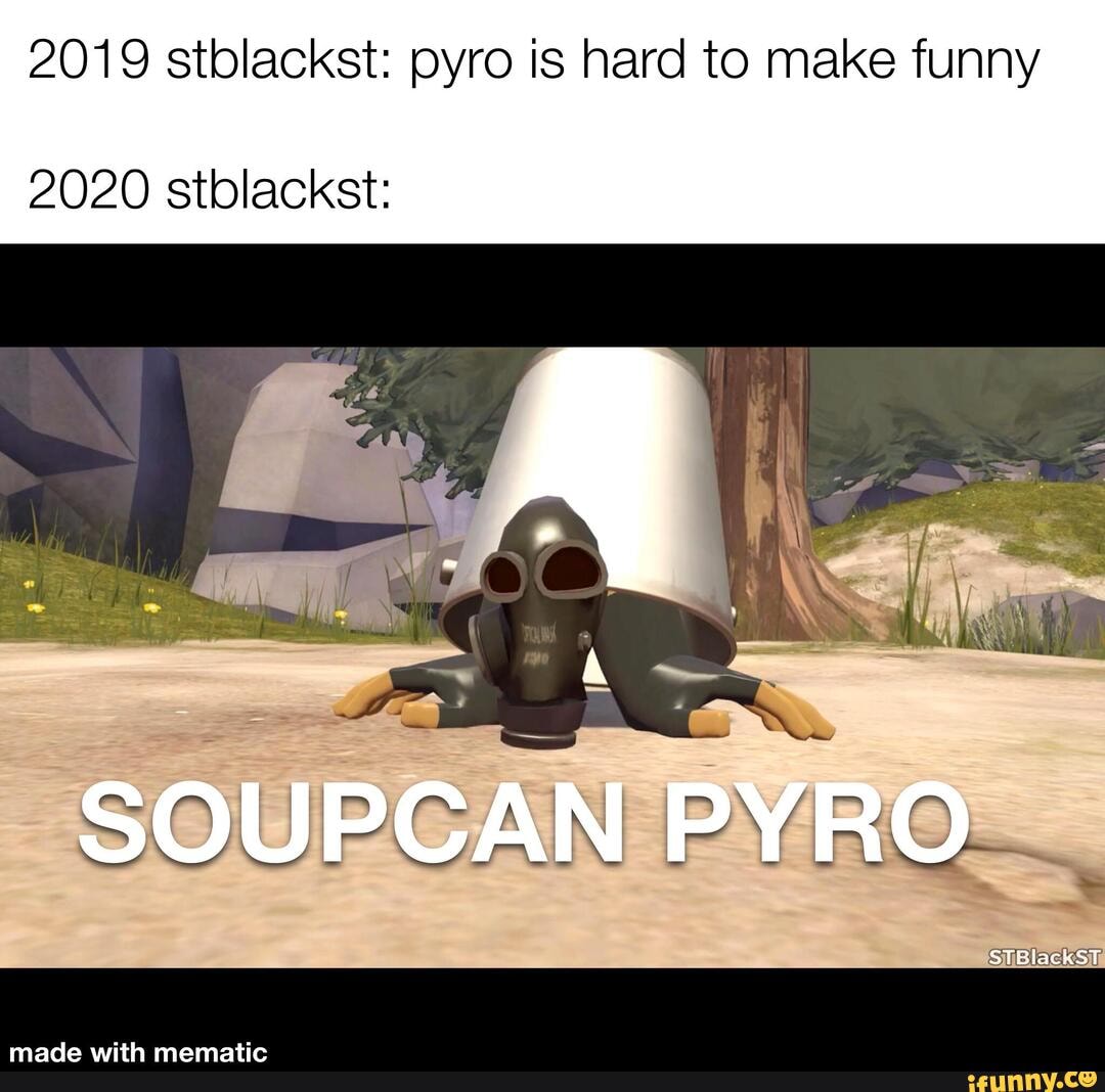 2019 stblackst: pyro is hard to make funny 2020 stblackst: SOUPCAN PYRO ...