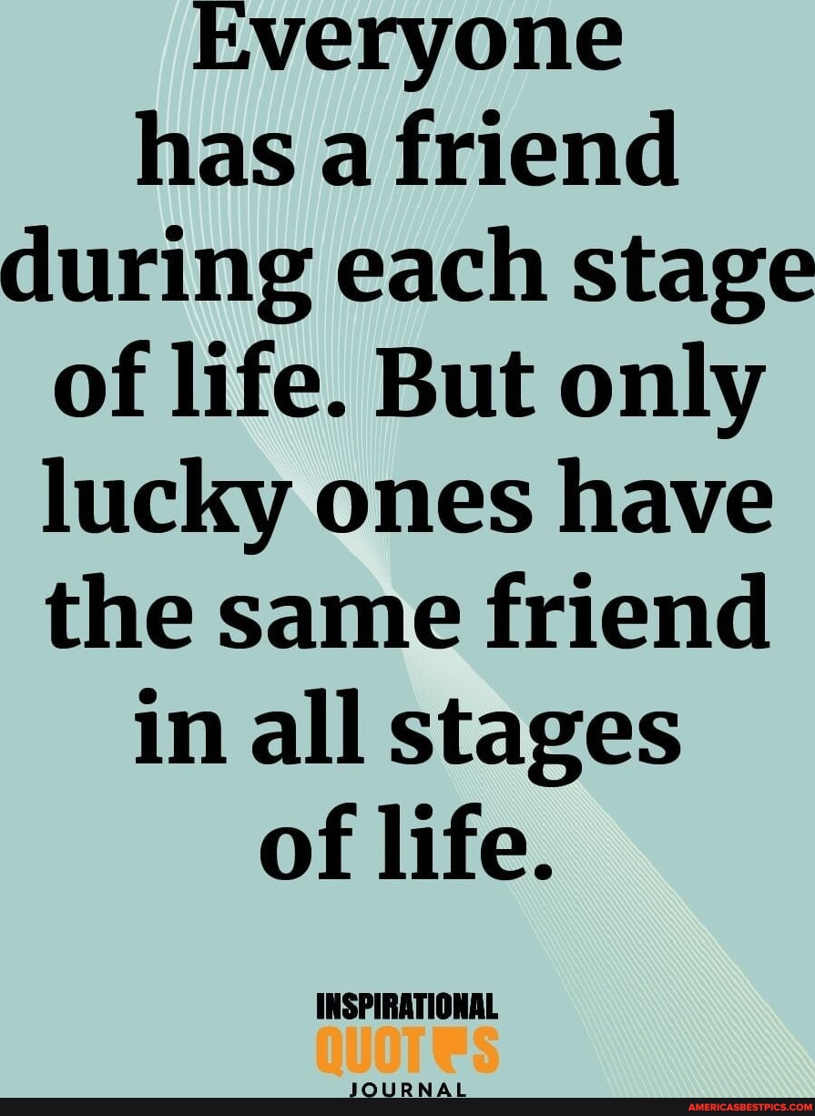 Everyone has a friend during each stage of life. But only lucky ones ...