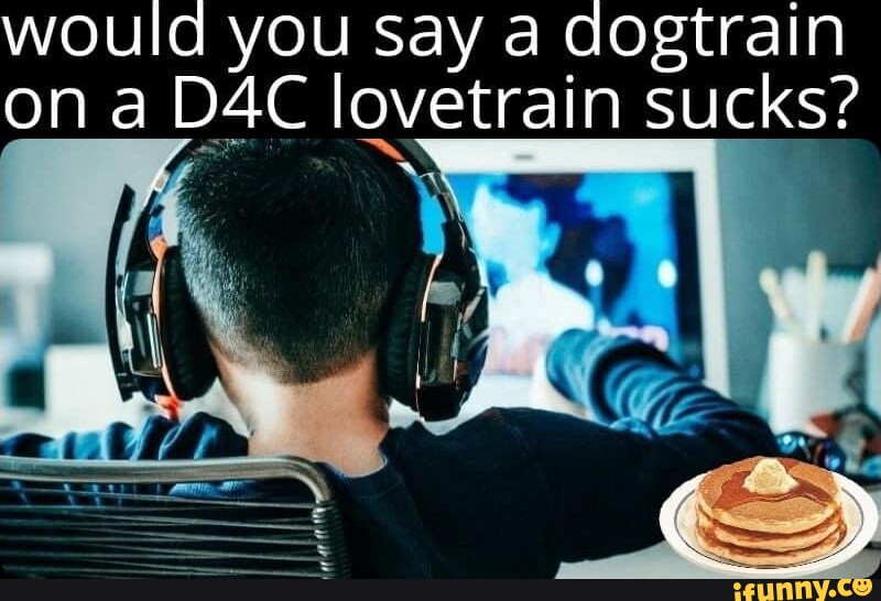 Would you say a dogtrain on a DAC lovetrain sucks? - iFunny