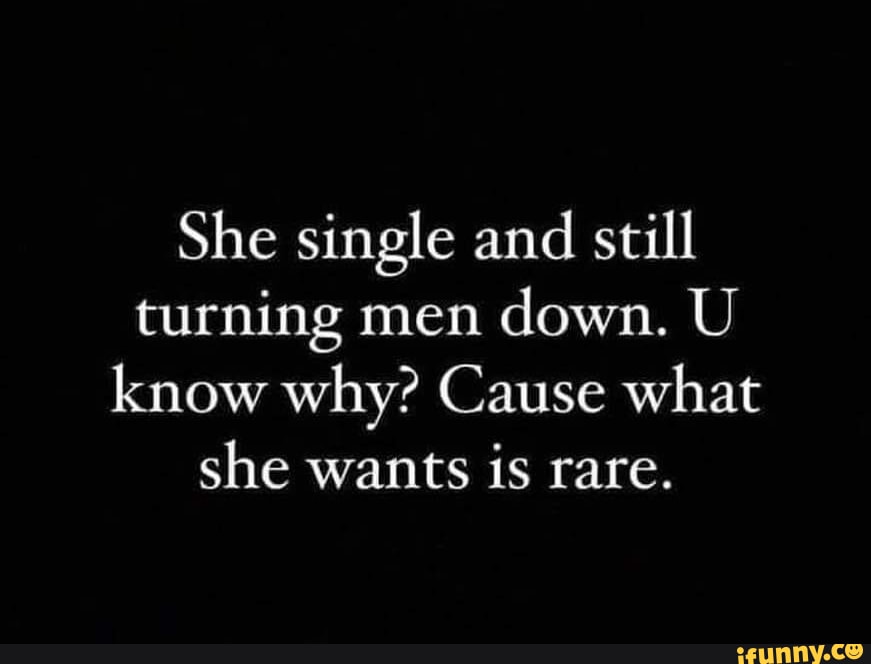 She single and still turning men down. U know why? Cause what she wants ...