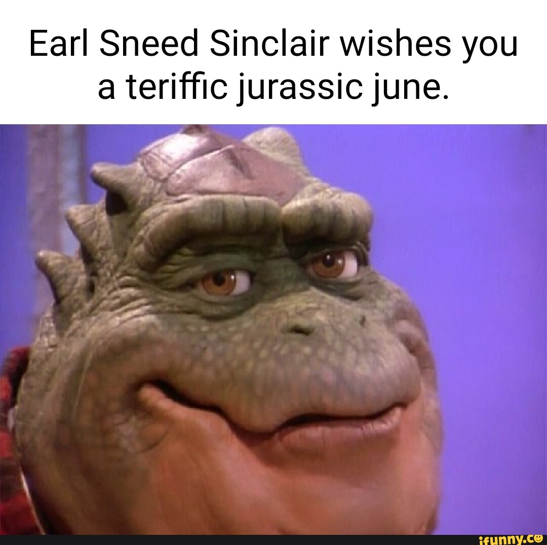 Earl Sneed Sinclair wishes you terifiic jurassic june. - iFunny