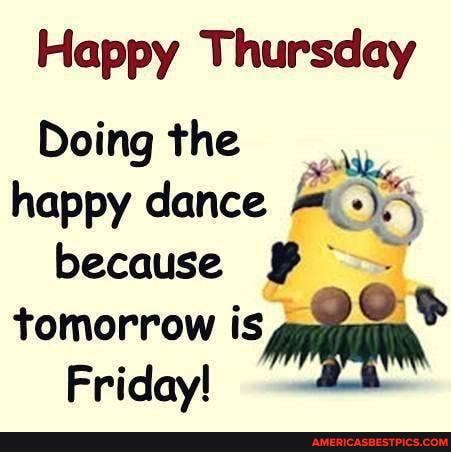 Happy Thursday Doing the happy dance because tomorrow is Friday ...