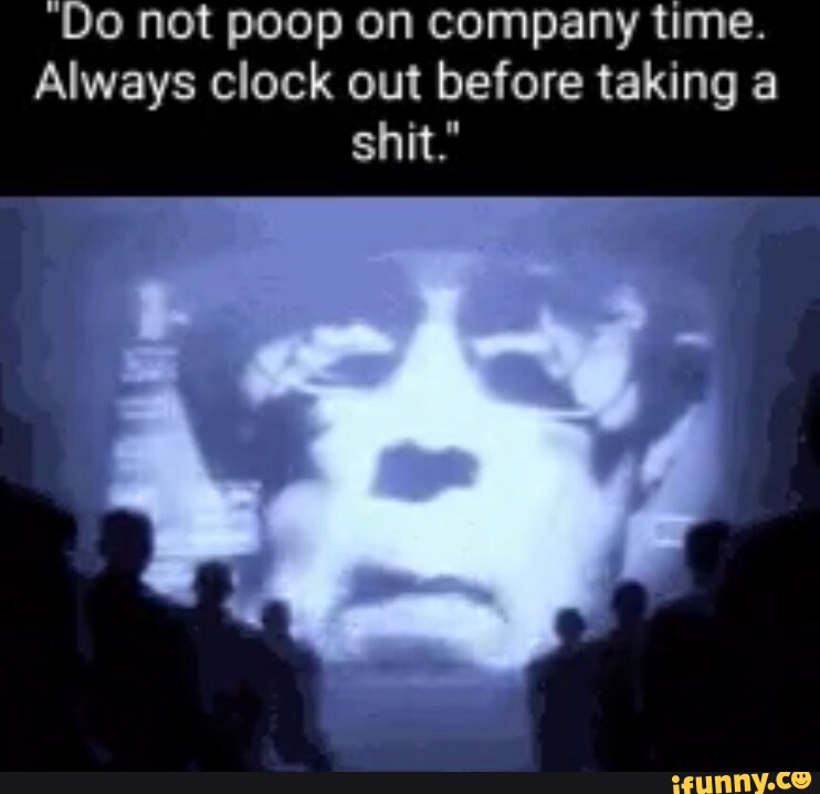 'Do not poop on company time. Always clock out before taking a shit ...