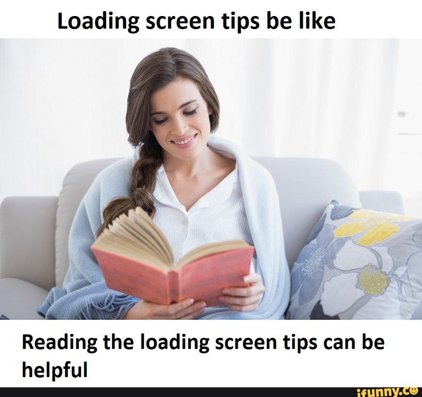 Loading screen tips be like Reading the loading screen tips can be ...