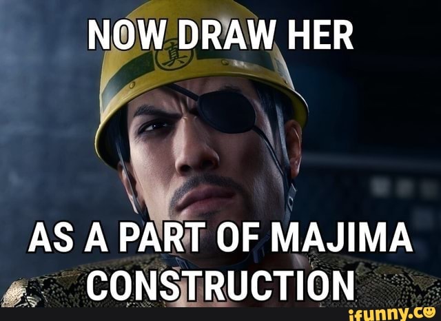 NOW DRAW HER AS A PART OF MAJIMA CONSTRUCTION - iFunny