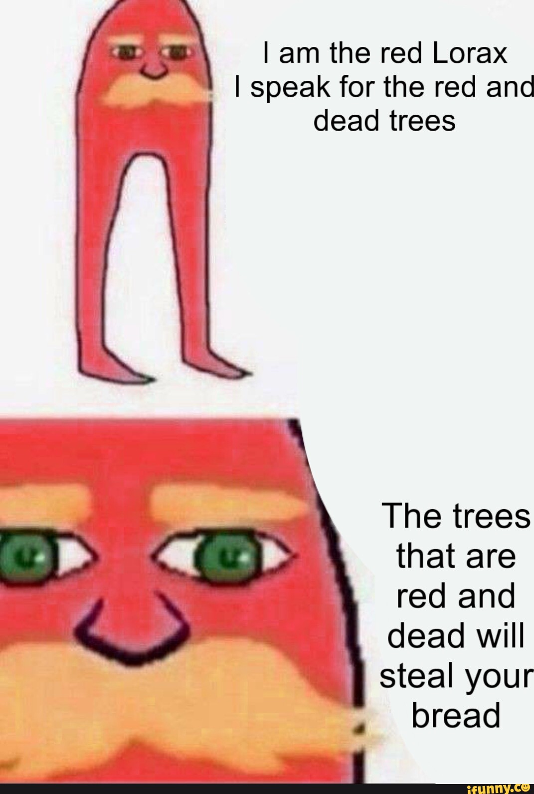 I am the red Lorax I speak for the red and dead trees The trees that ...