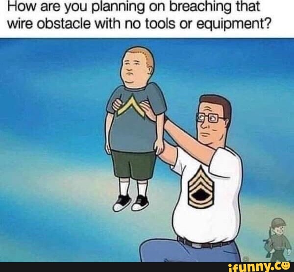 How are you planning on breaching that wire obstacle with no tools or ...