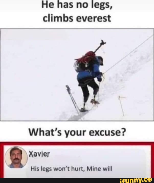 He has no legs, climbs everest What's your excuse? Xavier His legs won ...
