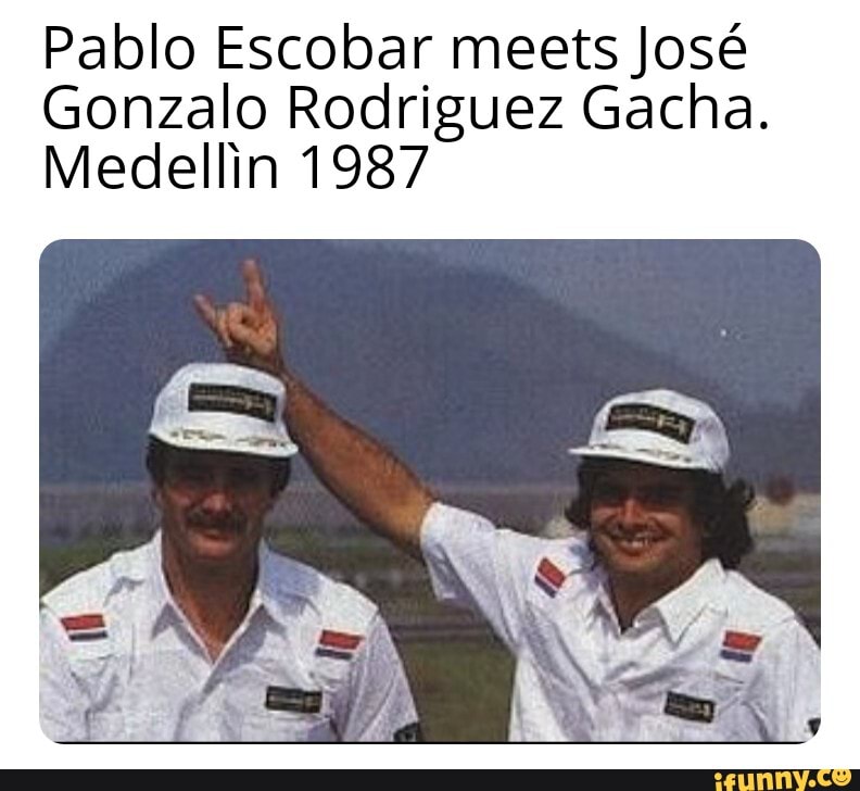 Pablo Escobar meets Jos Gonzalo Rodriguez Gacha. Medellin 1987 - iFunny