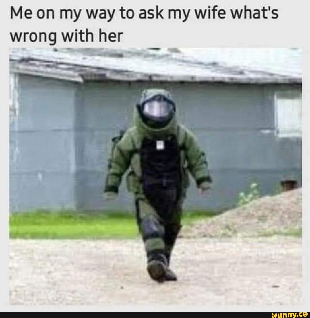 Me on my way to ask my wife what's wrong with her - iFunny