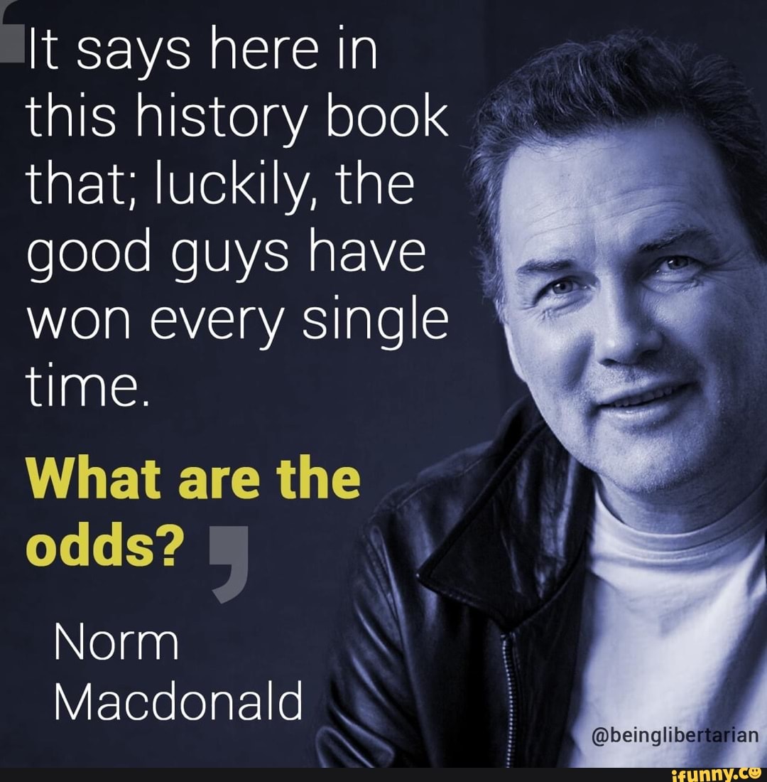 It says here in this history book that; luckily, the good guys have I ...