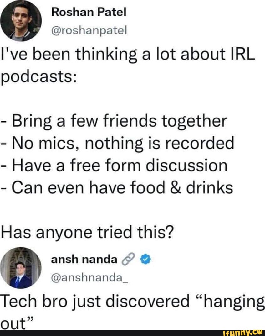 Roshan Patel @roshanpatel I've been thinking a lot about IRL podcasts: - Bring a few friends ...