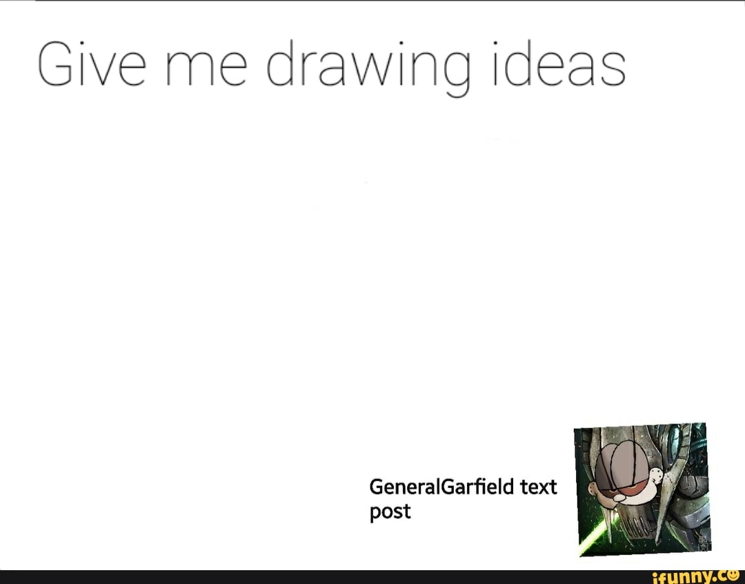 Give me drawing ideas GeneralGarfield text I post - iFunny