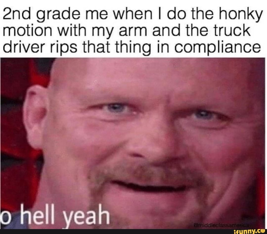 Grade me when I do the honky motion with my arm and the truck driver rips that thing in ...