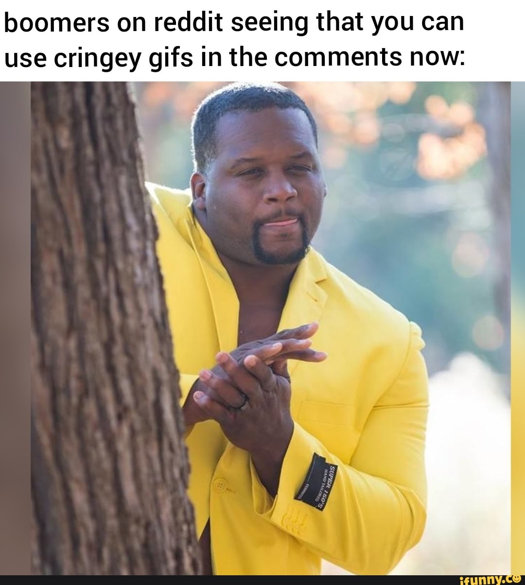 Boomers on reddit seeing that you can use cringey gifs in the comments ...
