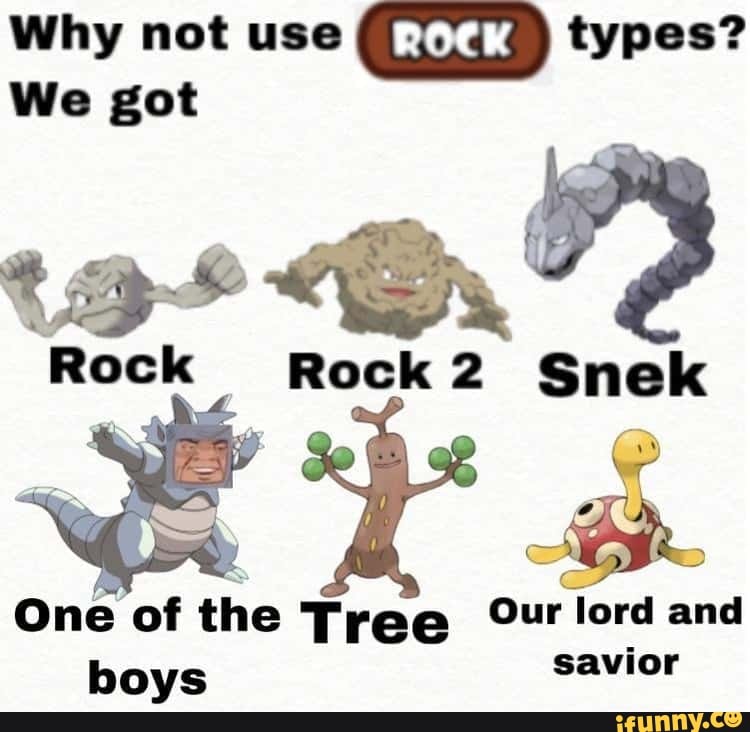 Why not use ROCK types? We got Rock Rock 2 Snek One of the Tree Our ...