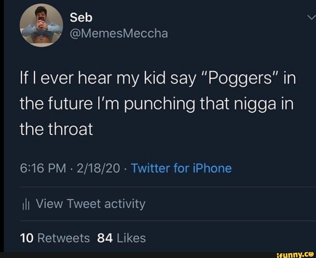 If I ever hear my kid say "Poggers" in the future I'm punching that ...