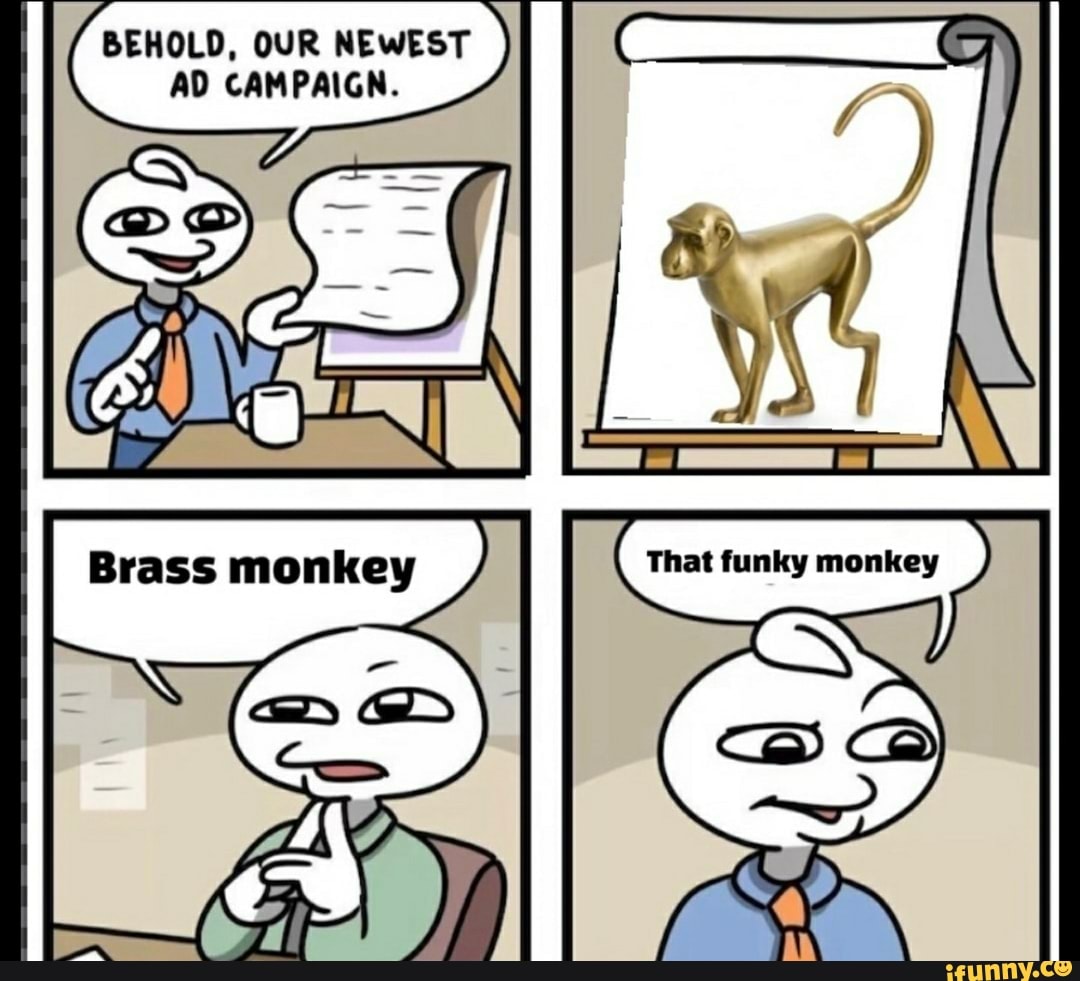 AD CAMPAIGN. BEHOLD, OUR NEWEST That funky monkey Brass monkey - iFunny