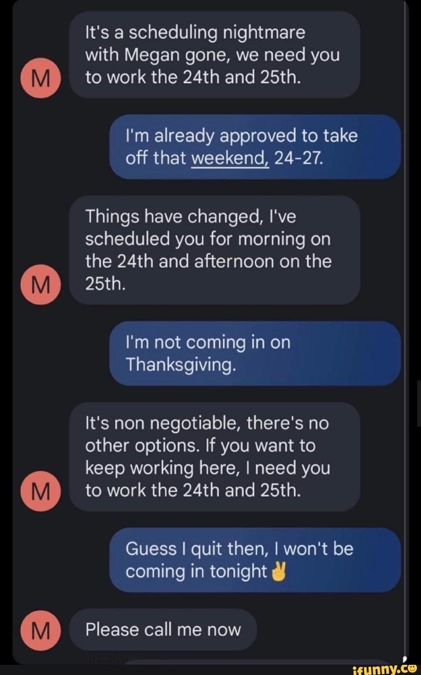 It's a scheduling nightmare with Megan gone, we need you to work the ...