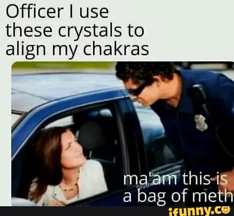 Officer I use these crystals to align my chakras a bag of meth - iFunny