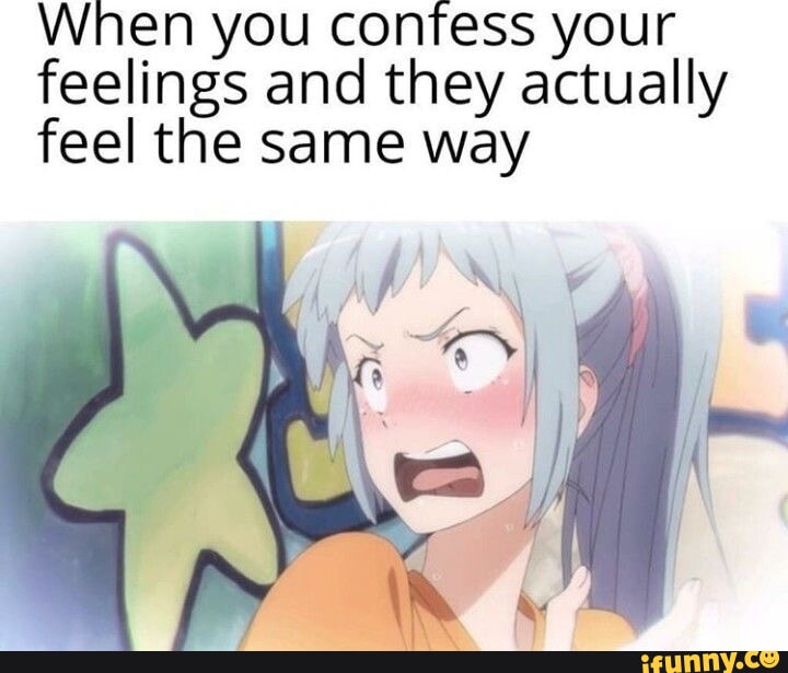 When you confess your feelings and they actually feel the same way - iFunny