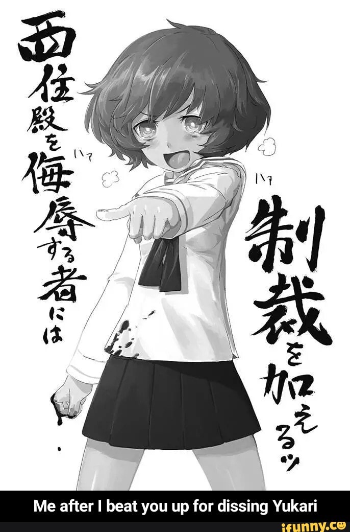 Me after I beat you up for dissing Yukari - Me after I beat you up for ...