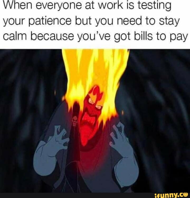 En everyone at work Is testing your patience but you need to stay calm ...