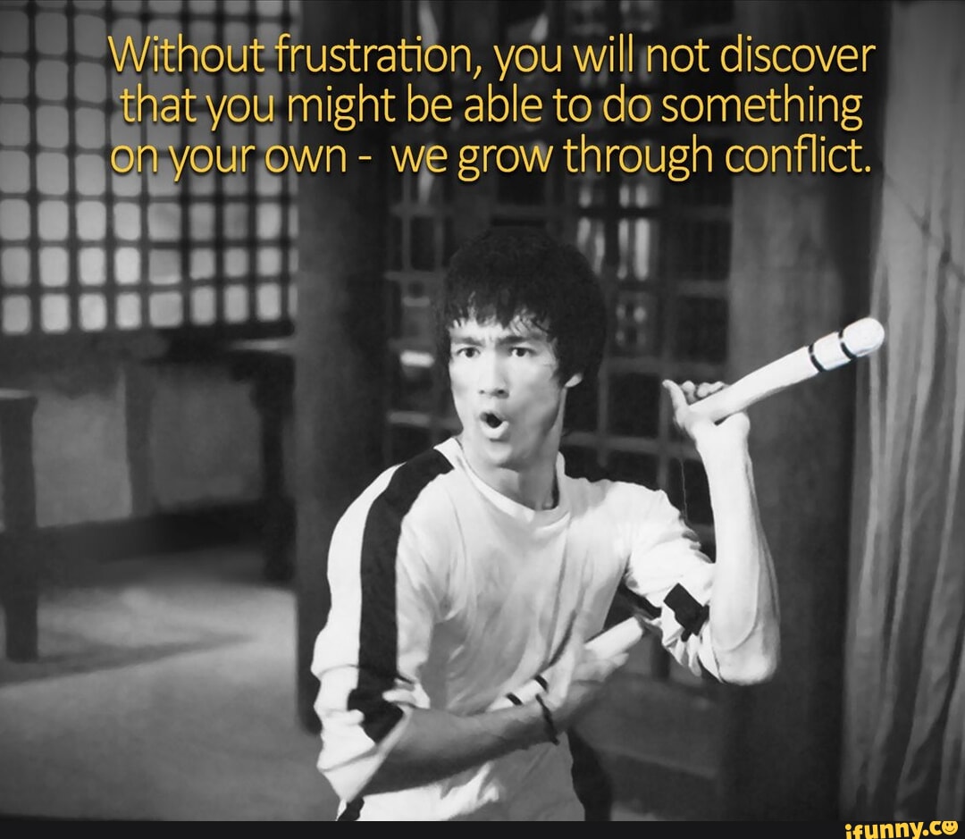 Without frustration, you will not discover that you might be able to do ...