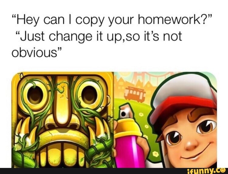 “Hey can I copy your homework?” “Just Change it up,so it’s not obvious ...