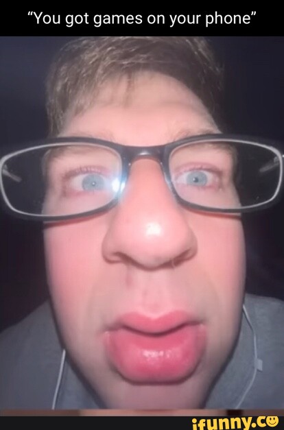 "You got games on your phone" - iFunny