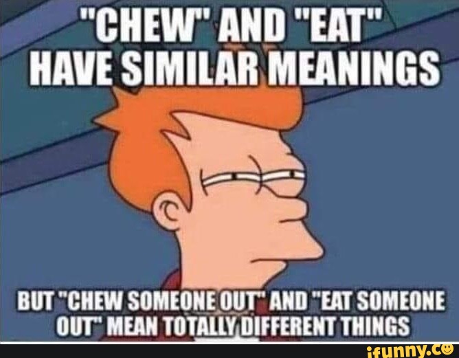 "CHEW" AND "EAT" HAVE SIMILAR MEANINGS BUT "CHEW SOMEONE OUT" AND "EAT ...