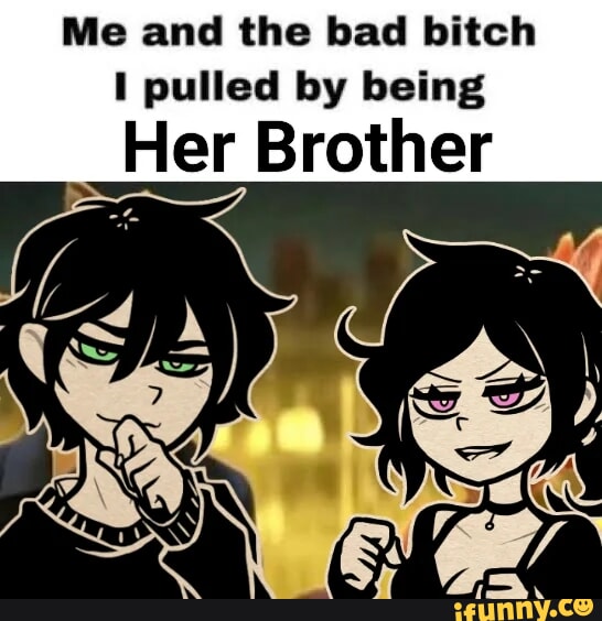 Me and the bad bitch I pulled by being Her Brother - iFunny